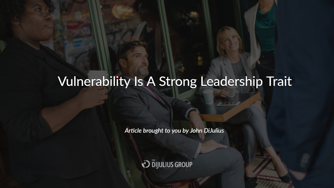 Vulnerability Is A Strong Leadership Trait - The DiJulius Group