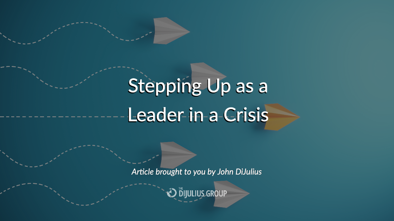 Stepping Up as a Leader in a Crisis - The DiJulius Group